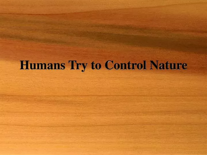 PPT - Humans Try to Control Nature PowerPoint Presentation, free ...