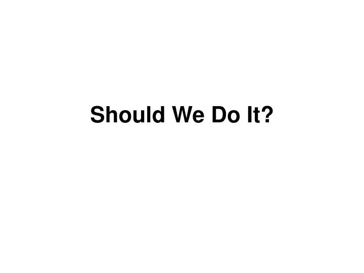 PPT - Should We Do It? PowerPoint Presentation, free download - ID:6714310