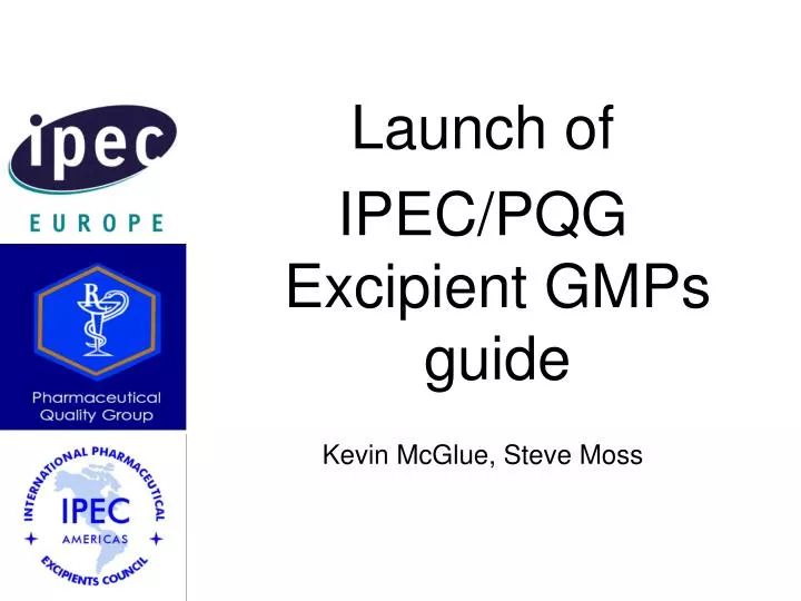 PPT - Launch of IPEC/PQG Excipient GMPs guide Kevin McGlue, Steve Moss ...