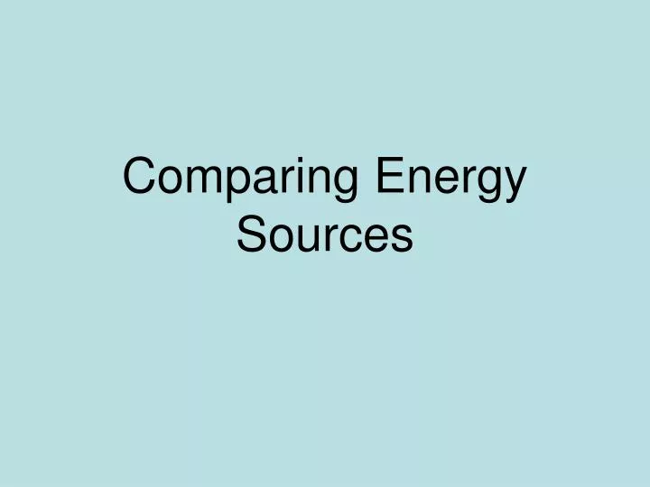 PPT - Comparing Energy Sources PowerPoint Presentation, free download ...