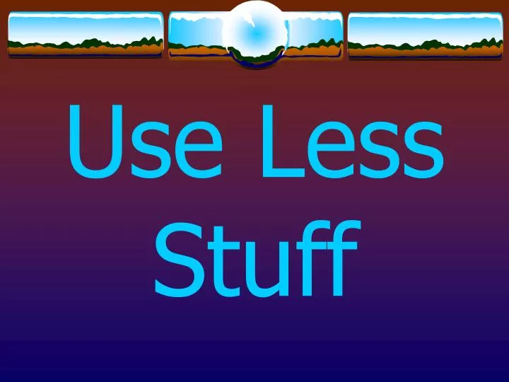 PPT - Use Less Stuff PowerPoint Presentation, free download - ID:6774389