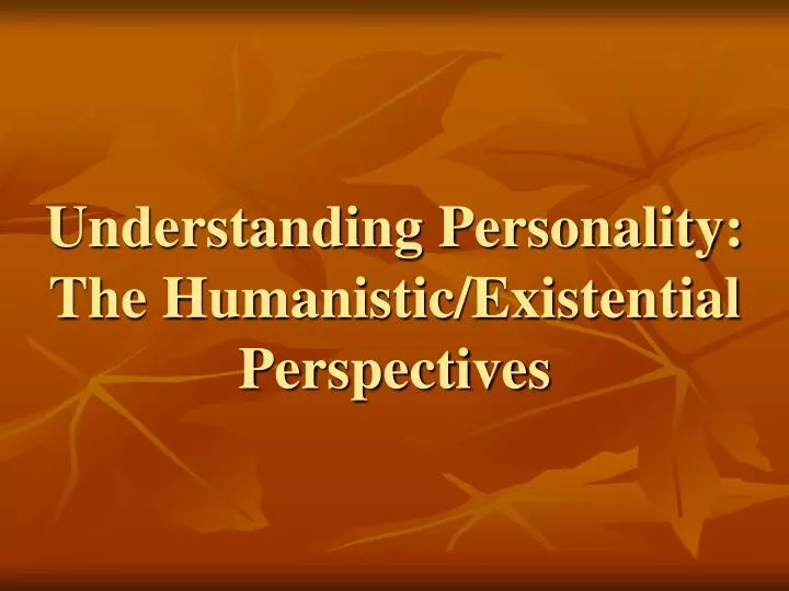 PPT - Understanding Personality: The Humanistic/Existential ...