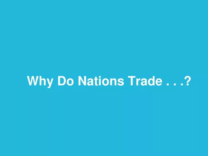 PPT - Why Do Nations Trade . . .? PowerPoint Presentation, free ...