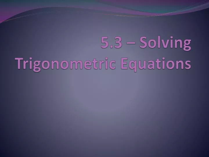 PPT - 5.3 – Solving Trigonometric Equations PowerPoint Presentation ...