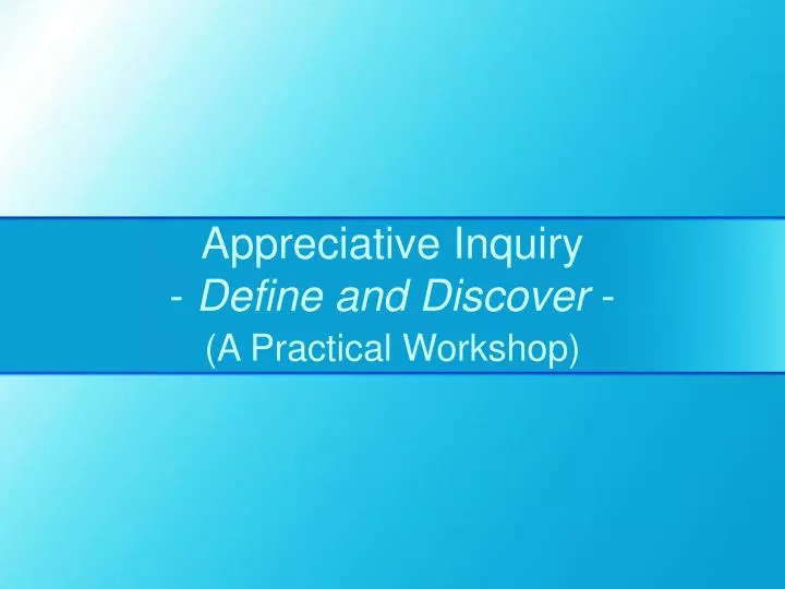 PPT - Appreciative Inquiry - Define and Discover - PowerPoint ...