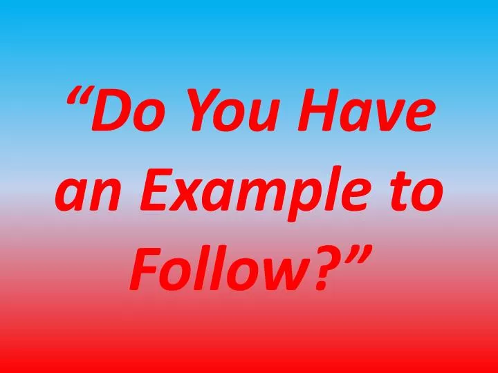 PPT - “Do You Have an Example to Follow?” PowerPoint Presentation, free ...