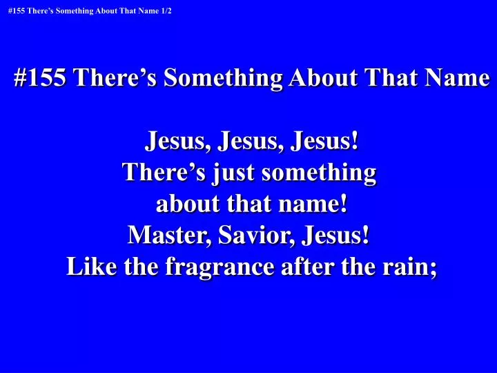 PPT - #155 There’s Something About That Name Jesus, Jesus, Jesus! There ...