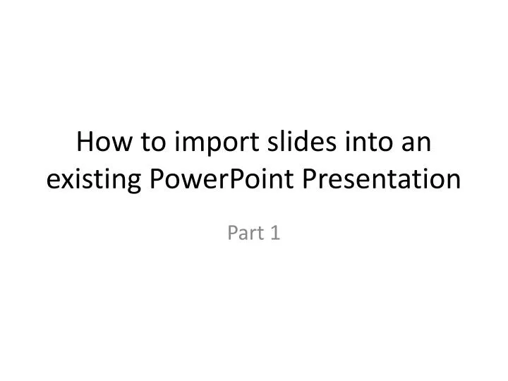 PPT How To Import Slides Into An Existing PowerPoint Presentation PowerPoint Presentation ID 
