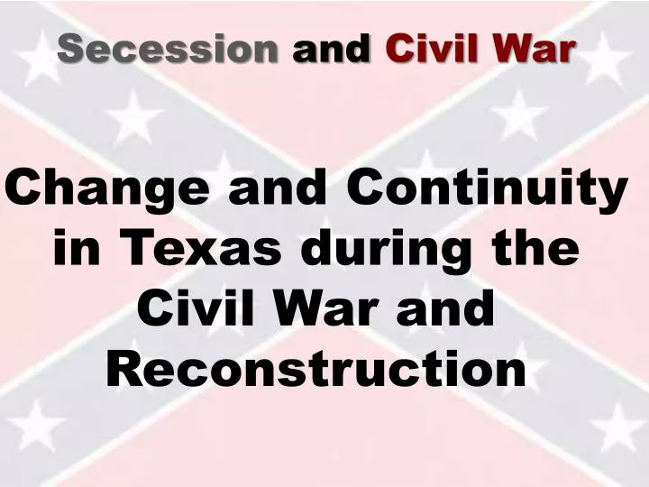 PPT - Secession and Civil War Change and Continuity in Texas during the ...