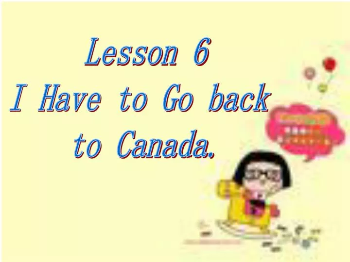 PPT - Lesson 6 I Have to Go back to Canada. PowerPoint Presentation ...