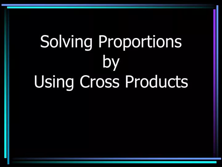 PPT - Solving Proportions by Using Cross Products PowerPoint ...