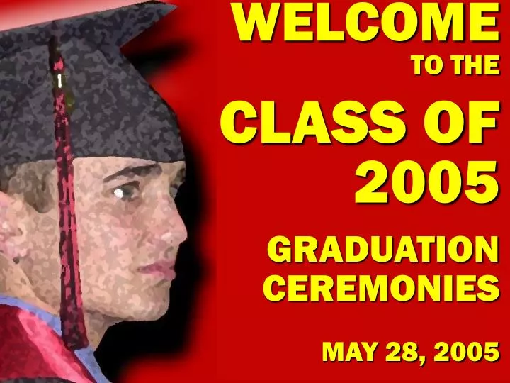 PPT - WELCOME TO THE CLASS OF 2005 GRADUATION CEREMONIES MAY 28, 2005 ...