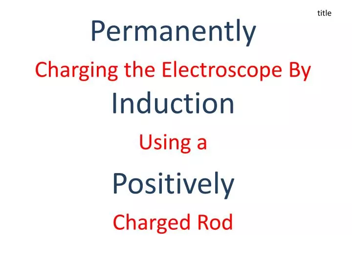PPT - Permanently Charging the Electroscope By Induction Using a ...