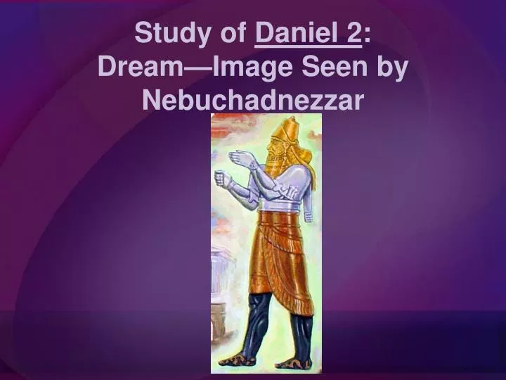 PPT - Study of Daniel 2 : Dream—Image Seen by Nebuchadnezzar PowerPoint ...