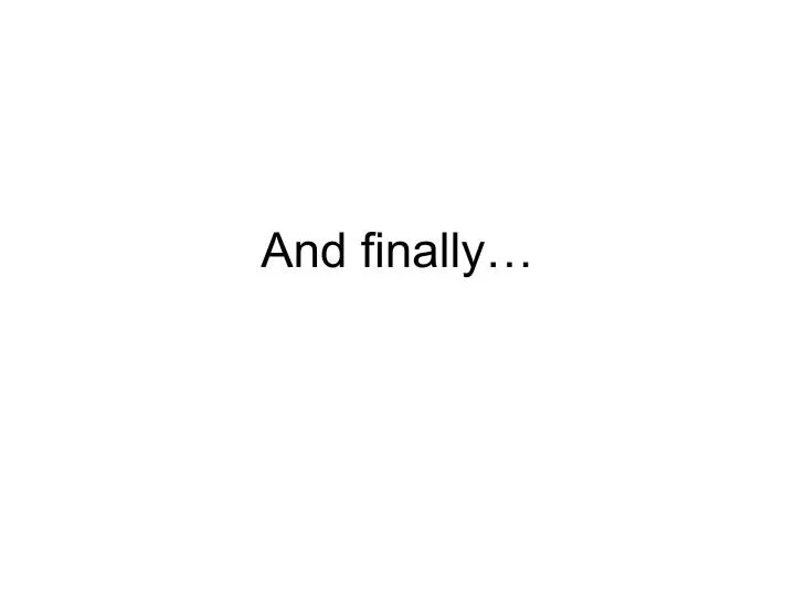 PPT - And finally… PowerPoint Presentation, free download - ID:6913081