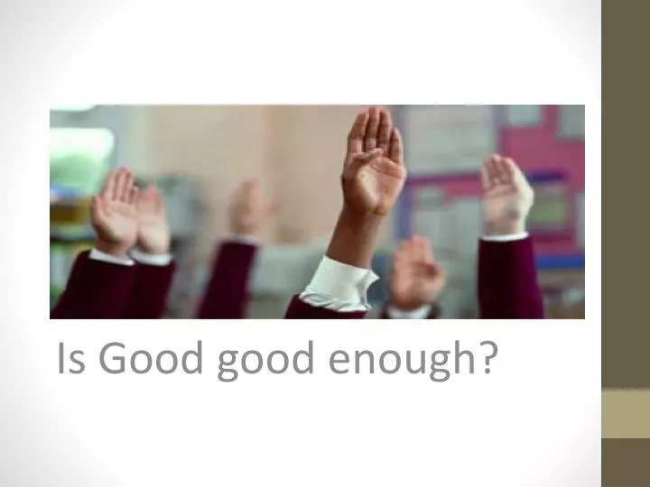 PPT - Is Good good enough? PowerPoint Presentation, free download - ID ...