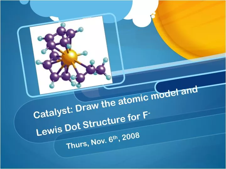 PPT - Catalyst: Draw the atomic model and Lewis Dot Structure for F ...