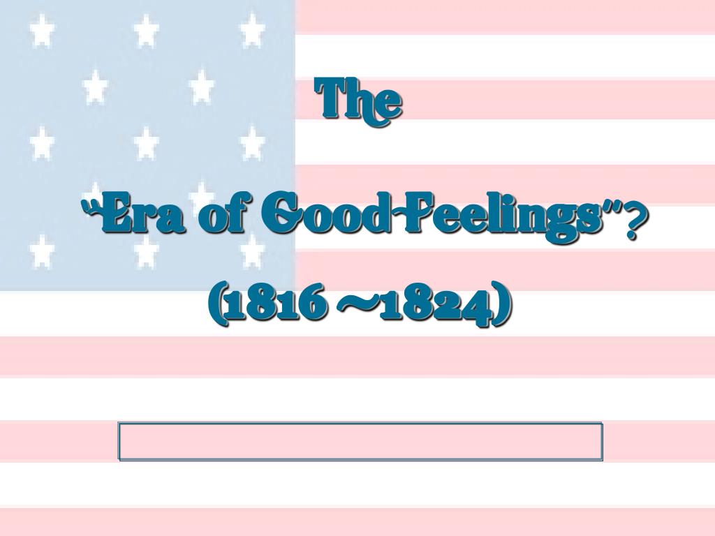 PPT - The “ Era of Good Feelings ”? (1816 -1824) PowerPoint ...