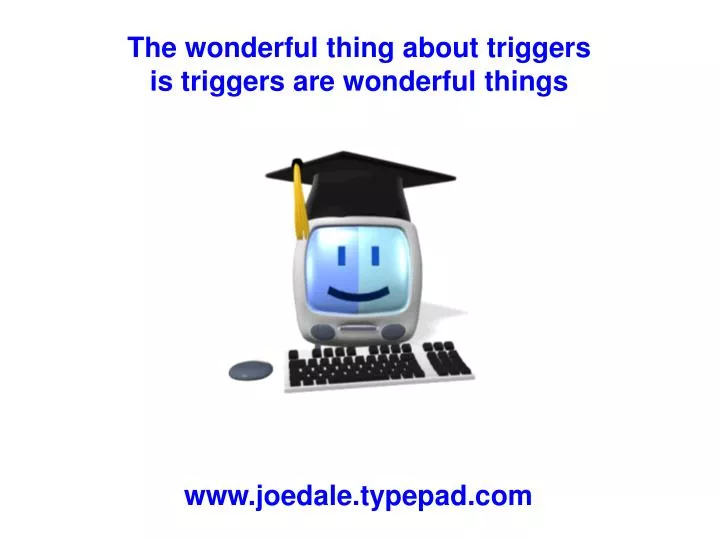 PPT - The wonderful thing about triggers is triggers are wonderful ...