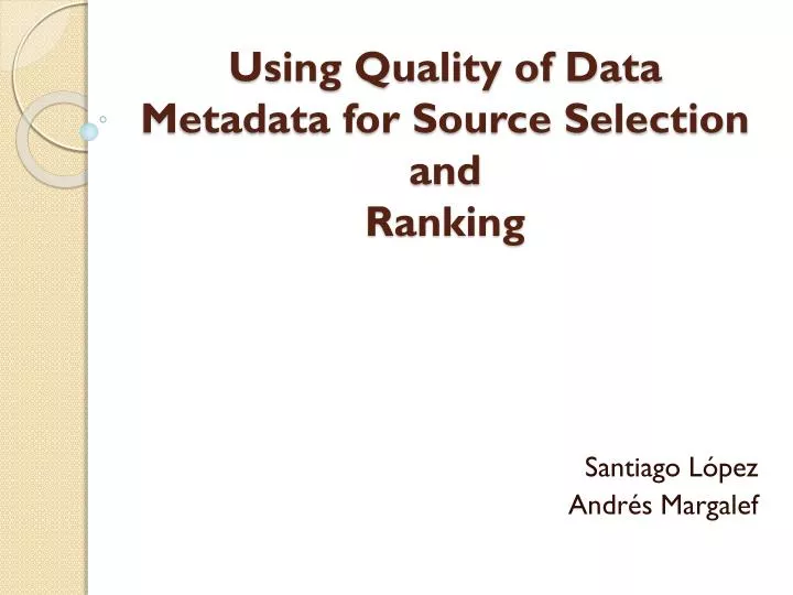 PPT - Using Quality of Data Metadata for Source Selection and Ranking PowerPoint Presentation ...