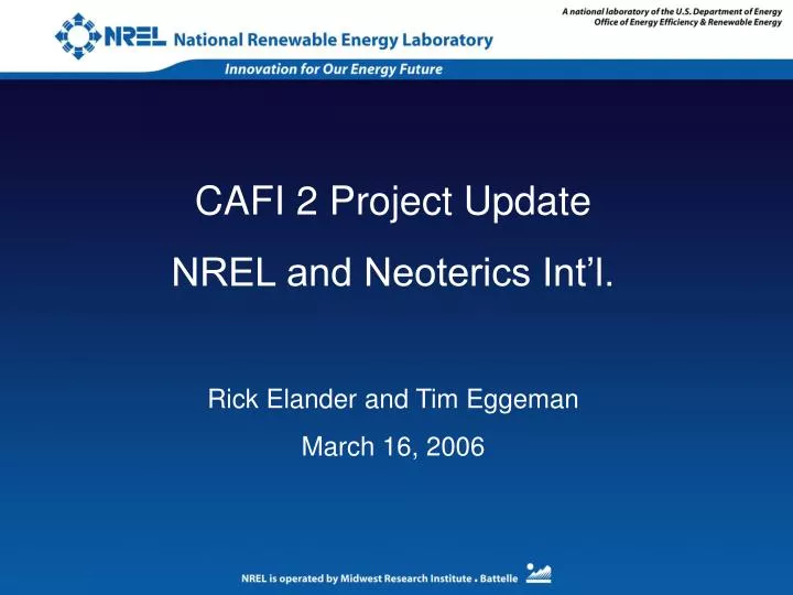 PPT - CAFI 2 Project Update NREL and Neoterics Int’l. Rick Elander and Tim Eggeman March 16 ...