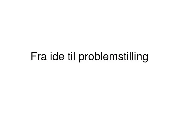 PPT - Fra ide til problemstilling PowerPoint Presentation, free ...