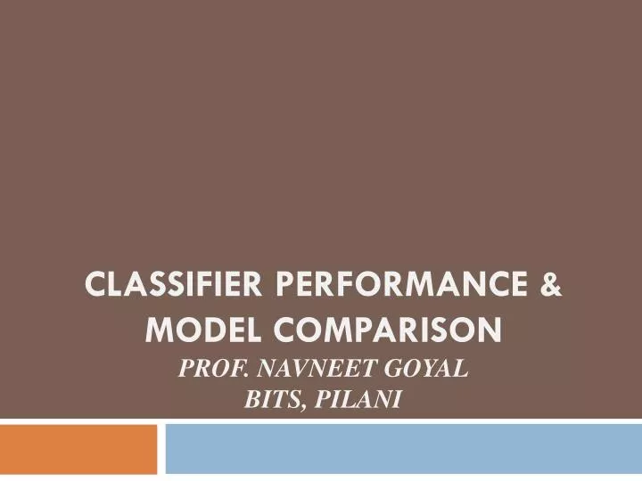 PPT - Classifier performance & Model comparison Prof. Navneet Goyal BITS, Pilani PowerPoint ...