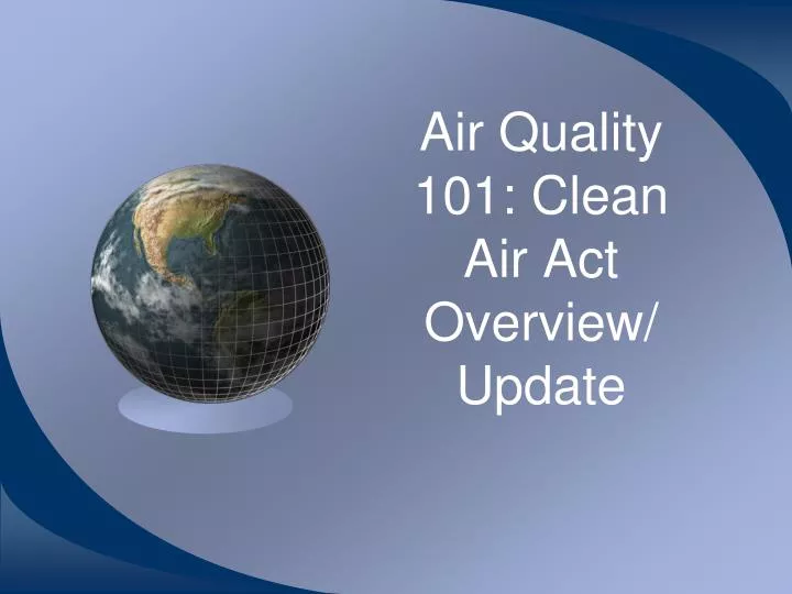 PPT - Air Quality 101: Clean Air Act Overview/ Update PowerPoint ... PPT - Air Quality 101: Clean Air Act Overview/ Update PowerPoint ...