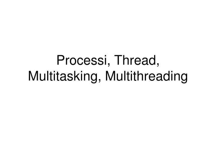 PPT - Processi, Thread, Multitasking, Multithreading PowerPoint ...