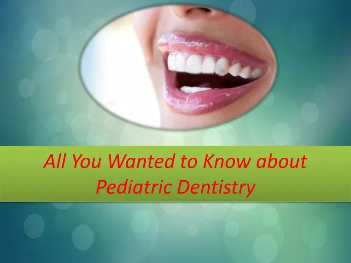 PPT - All You Wanted to Know about Pediatric Dentistry PowerPoint ...